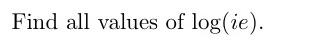 Solved Find all values of log(ie). | Chegg.com