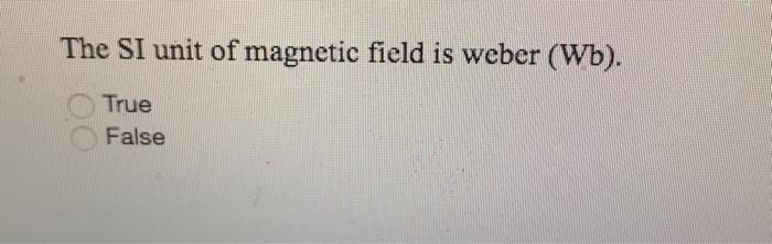 Solved The SI unit of magnetic field is weber (Wb). True | Chegg.com
