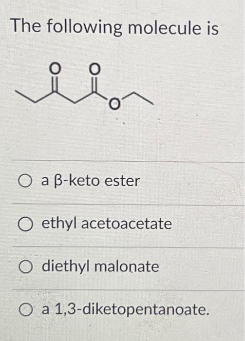 Solved The following molecule is O O O a B-keto ester O | Chegg.com