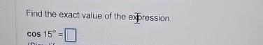 Solved Find the exact value of the expression.cos15°= | Chegg.com