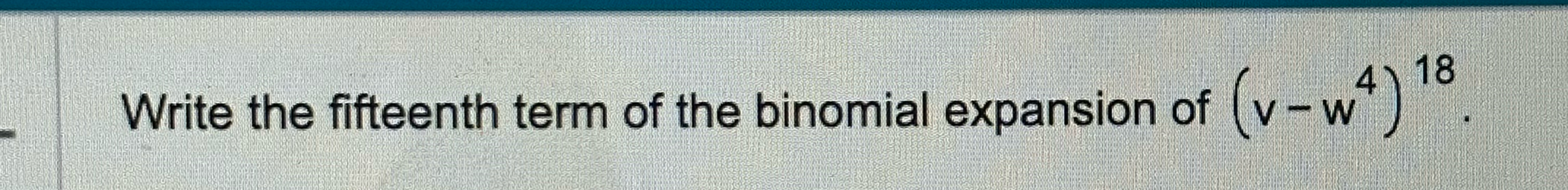 Solved Write the fifteenth term of the binomial expansion of | Chegg.com