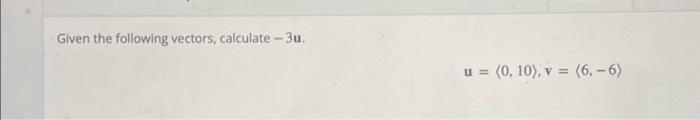 Solved Given the following vectors, calculate - 3u. u = (0, | Chegg.com