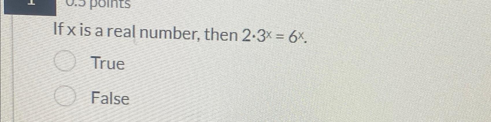 Solved If x ﻿is a real number, then 2*3x=6x.TrueFalse | Chegg.com