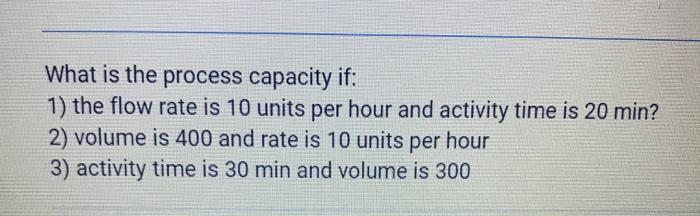 Solved What is the process capacity if: 1) the flow rate is | Chegg.com