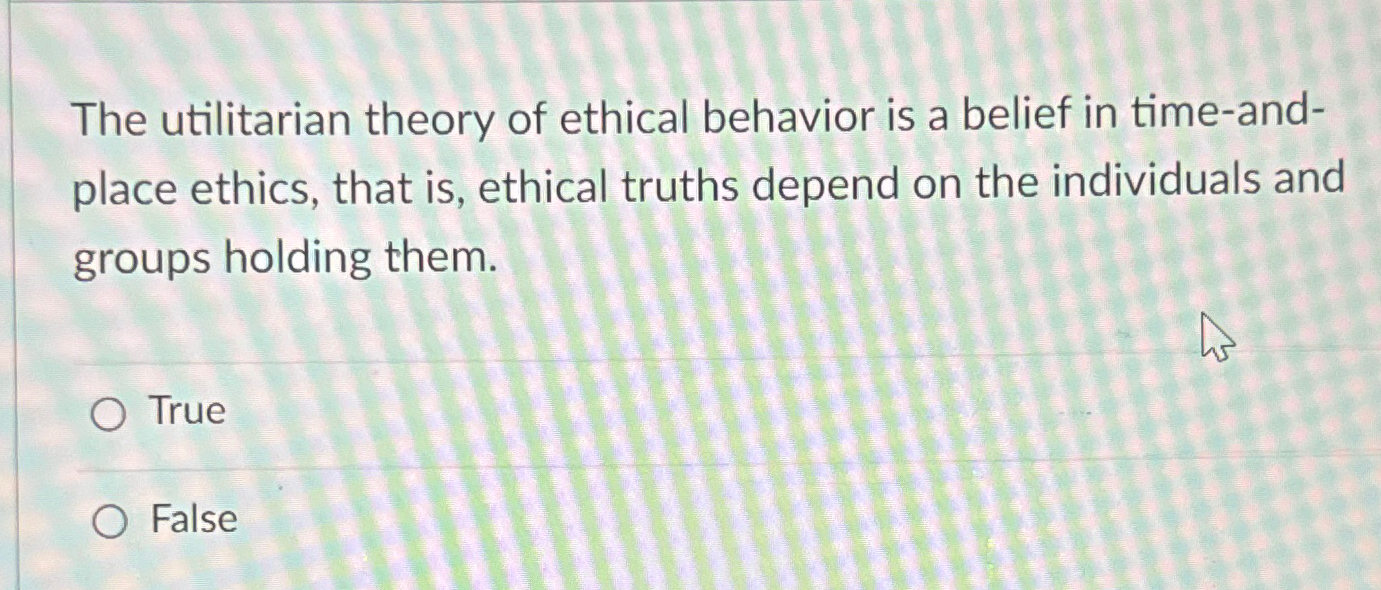 Solved The utilitarian theory of ethical behavior is a | Chegg.com