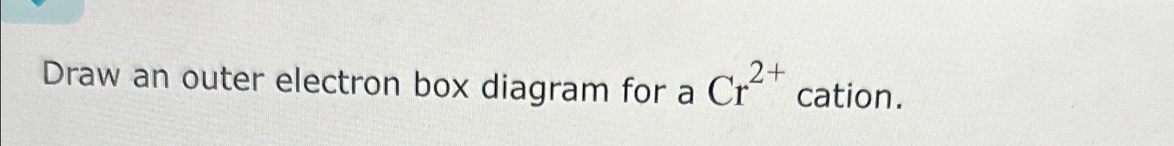 Solved Draw an outer electron box diagram for a Cr2+ | Chegg.com
