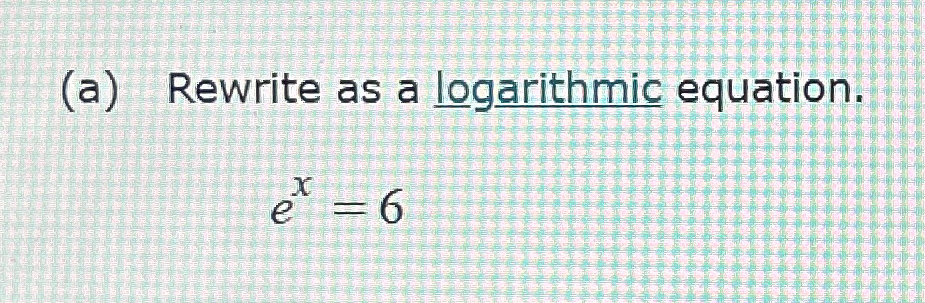 Solved (a) ﻿Rewrite as a logarithmic equation.ex=6 | Chegg.com