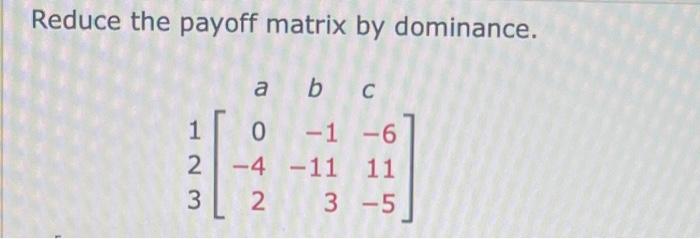 Solved Reduce the payoff matrix by dominance. | Chegg.com
