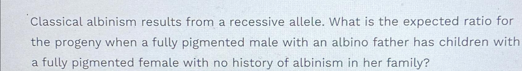 Solved Classical albinism results from a recessive allele. | Chegg.com