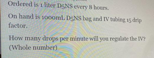 Solved Ordered is 1 liter D5NS every 8 hours. On hand is | Chegg.com