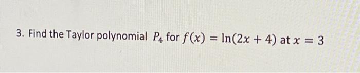 Solved 3. Find the Taylor polynomial P4 for f(x)=ln(2x+4) at | Chegg.com