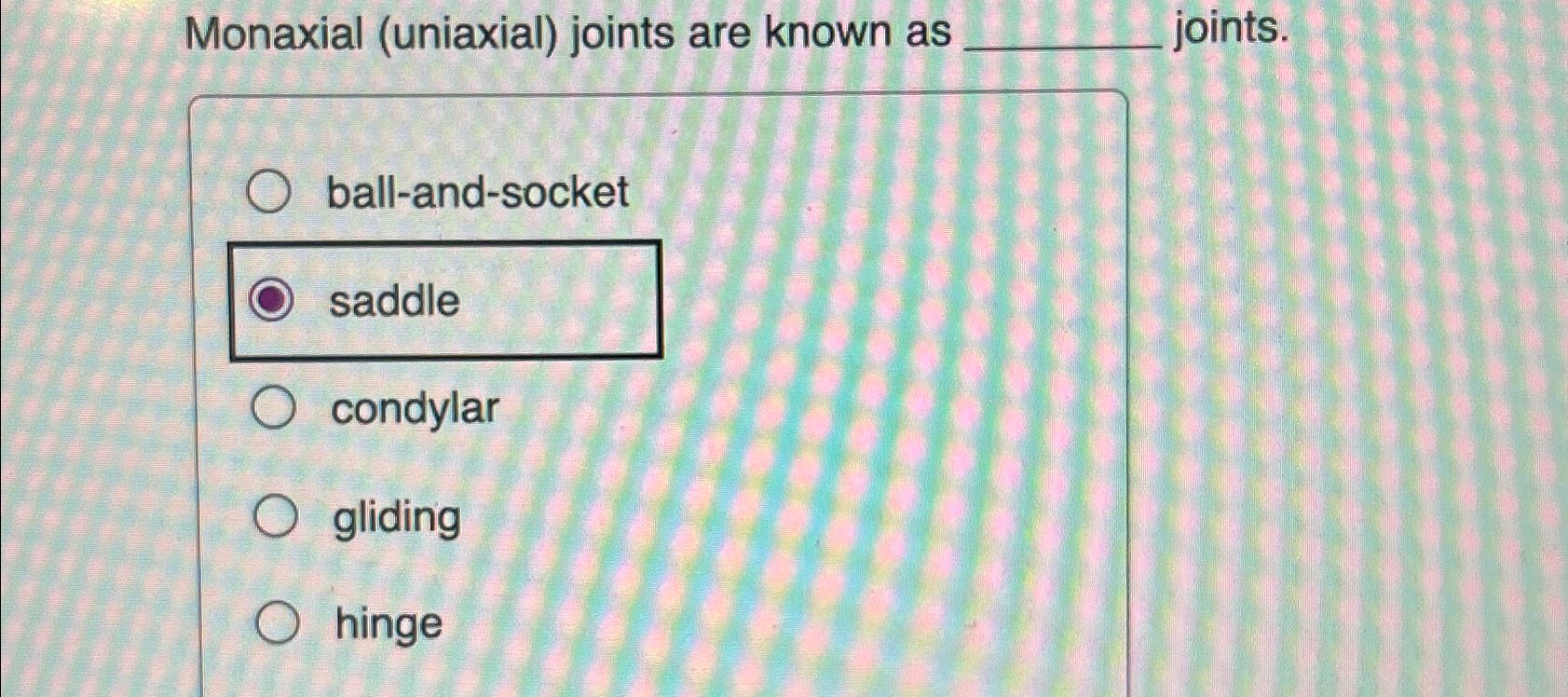 Solved Monaxial (uniaxial) ﻿joints are known as. | Chegg.com