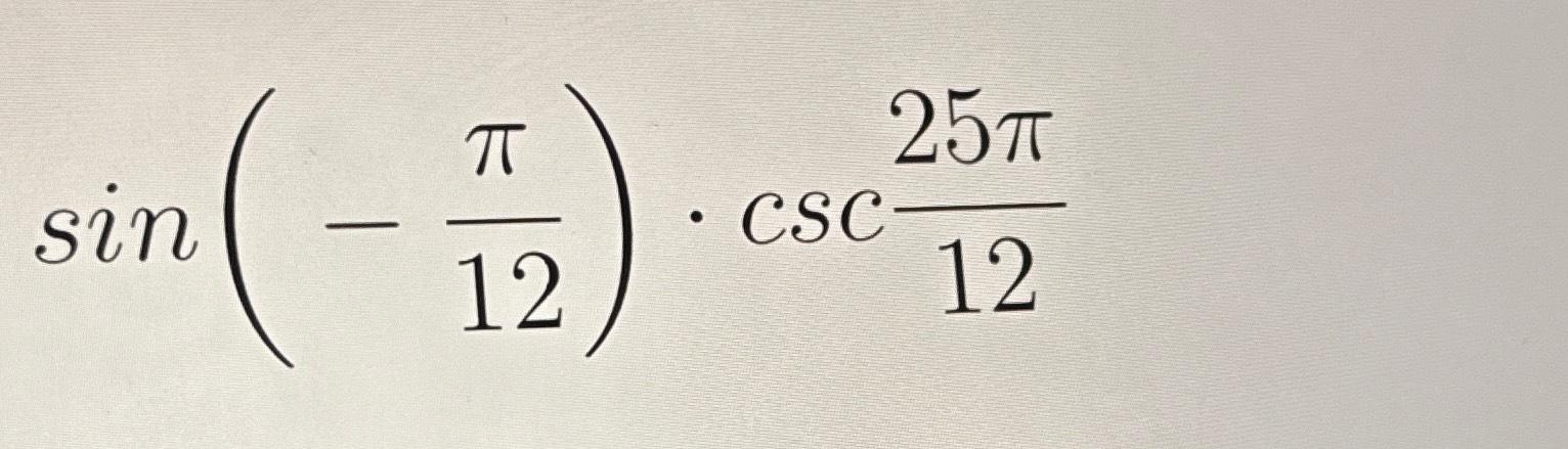 Solved sin(-π12)*csc25π12 | Chegg.com