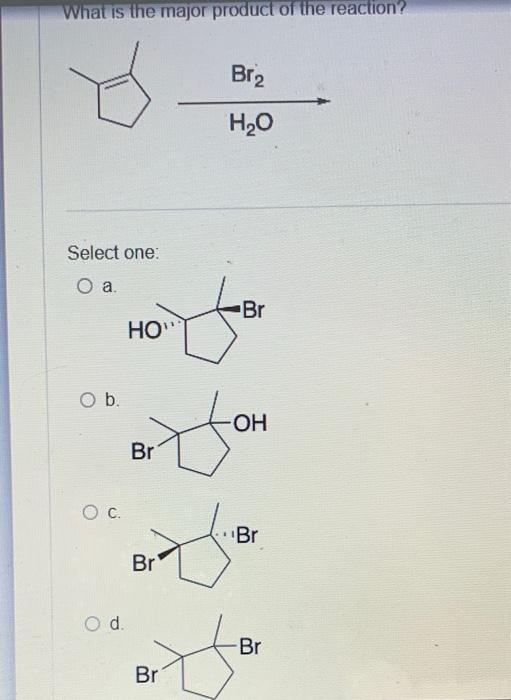 Solved What is the major product of the reaction? Br2 H2O | Chegg.com