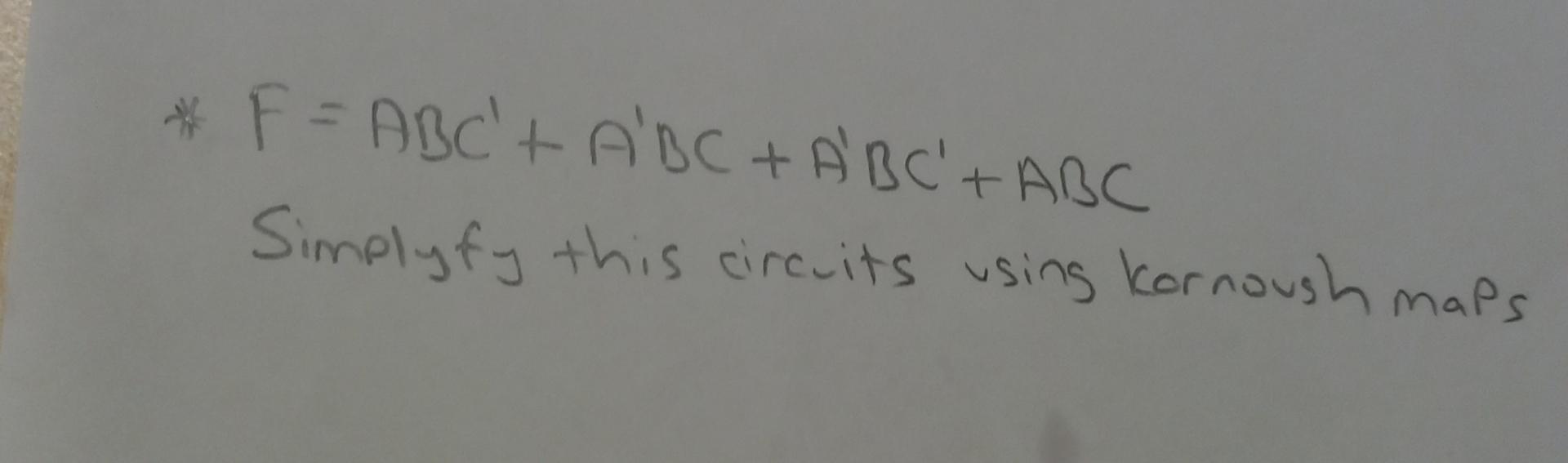 Solved F=ABC'+A'BC+A'BC'+ABC Simplyfy this circuits using | Chegg.com