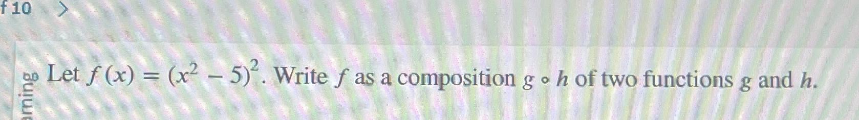 Solved Let f(x)=(x2-5)2. ﻿Write f ﻿as a composition g@h ﻿of | Chegg.com
