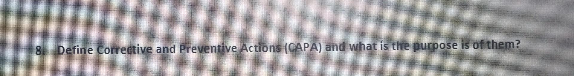 Solved 8. Define Corrective and Preventive Actions (CAPA) | Chegg.com