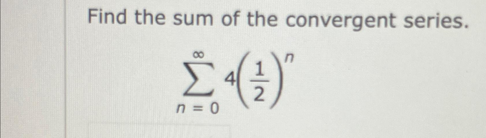 Solved Find the sum of the convergent series.∑n=0∞4(12)n | Chegg.com