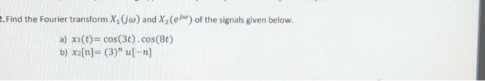 Solved 2. Find the Fourier transform X, (jw) and Xz(ew) of | Chegg.com