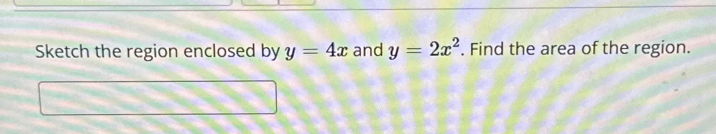 Solved Sketch the region enclosed by y=4x ﻿and y=2x2. ﻿Find | Chegg.com