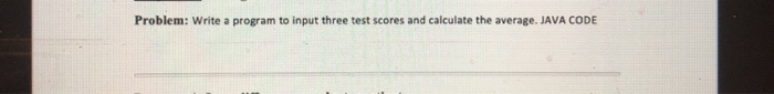 Solved Problem: Write a program to input three test scores | Chegg.com