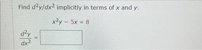 Solved Find d2y/dx2 implicitly in terms of x and y. x2y−5x=8 | Chegg.com