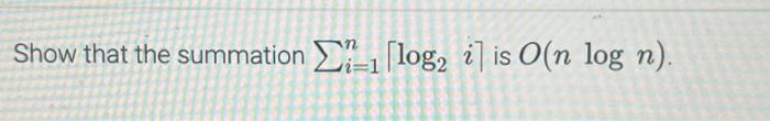 Solved Show that the summation ∑i=1n⌈log2i⌉ is O(nlogn). | Chegg.com