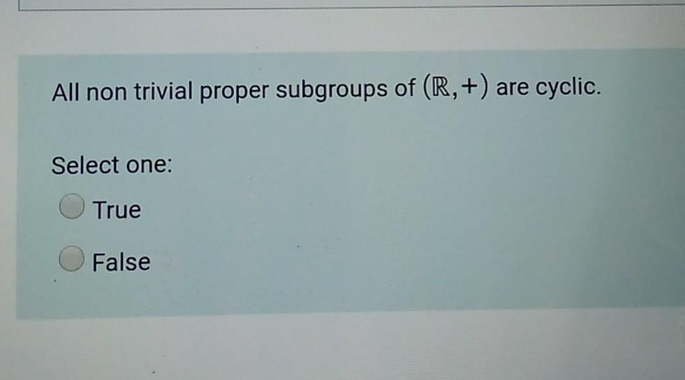 Solved All non trivial proper subgroups of (R,+) are cyclic. | Chegg.com