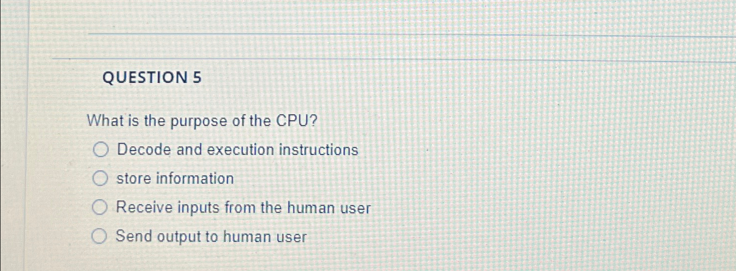 Solved QUESTION 5What is the purpose of the CPU?Decode and | Chegg.com