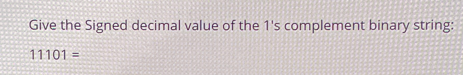 Solved Give the Signed decimal value of the 1's complement | Chegg.com