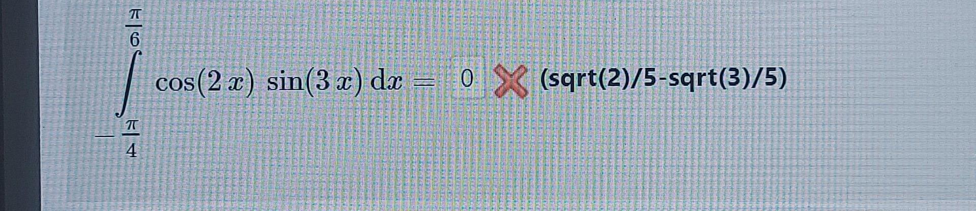 Solved ∫−4π6πcos(2x)sin(3x)dx=0&(sqrt(2)/5−sqrt(3)/5) | Chegg.com