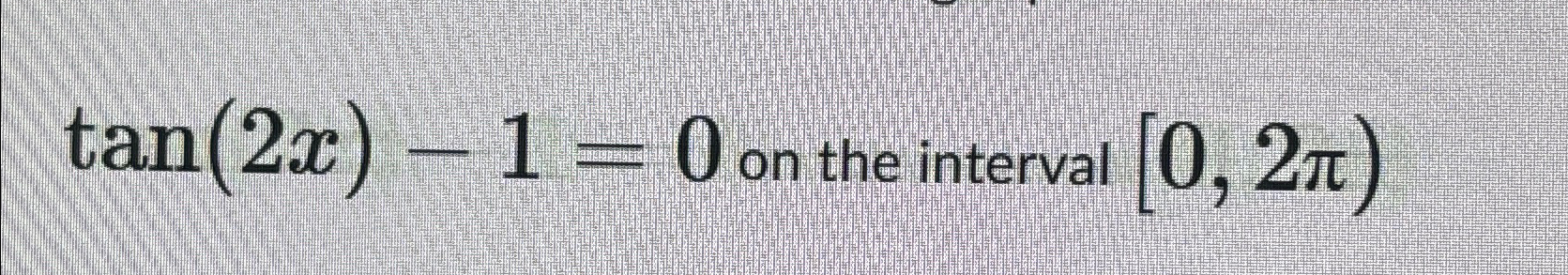 Solved tan(2x)-1=0 ﻿on the interval [0,2π) | Chegg.com