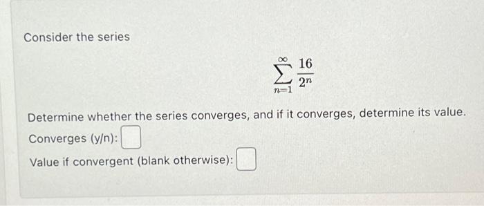 Solved Consider the series ∑n=1∞2n16 Determine whether the | Chegg.com
