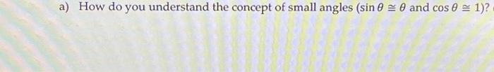 Solved a) How do you understand the concept of small angles | Chegg.com