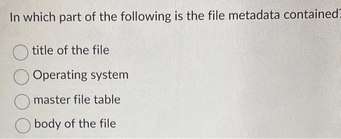 Solved In which part of the following is the file metadata | Chegg.com