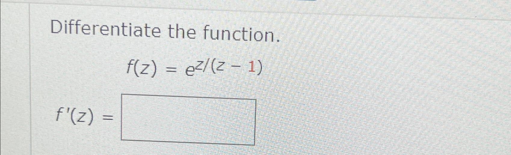 Solved Differentiate the function.f(z)=ezz-1f'(z)= | Chegg.com Solved Differentiate the function.f(z)=ezz-1f'(z)= | Chegg.com