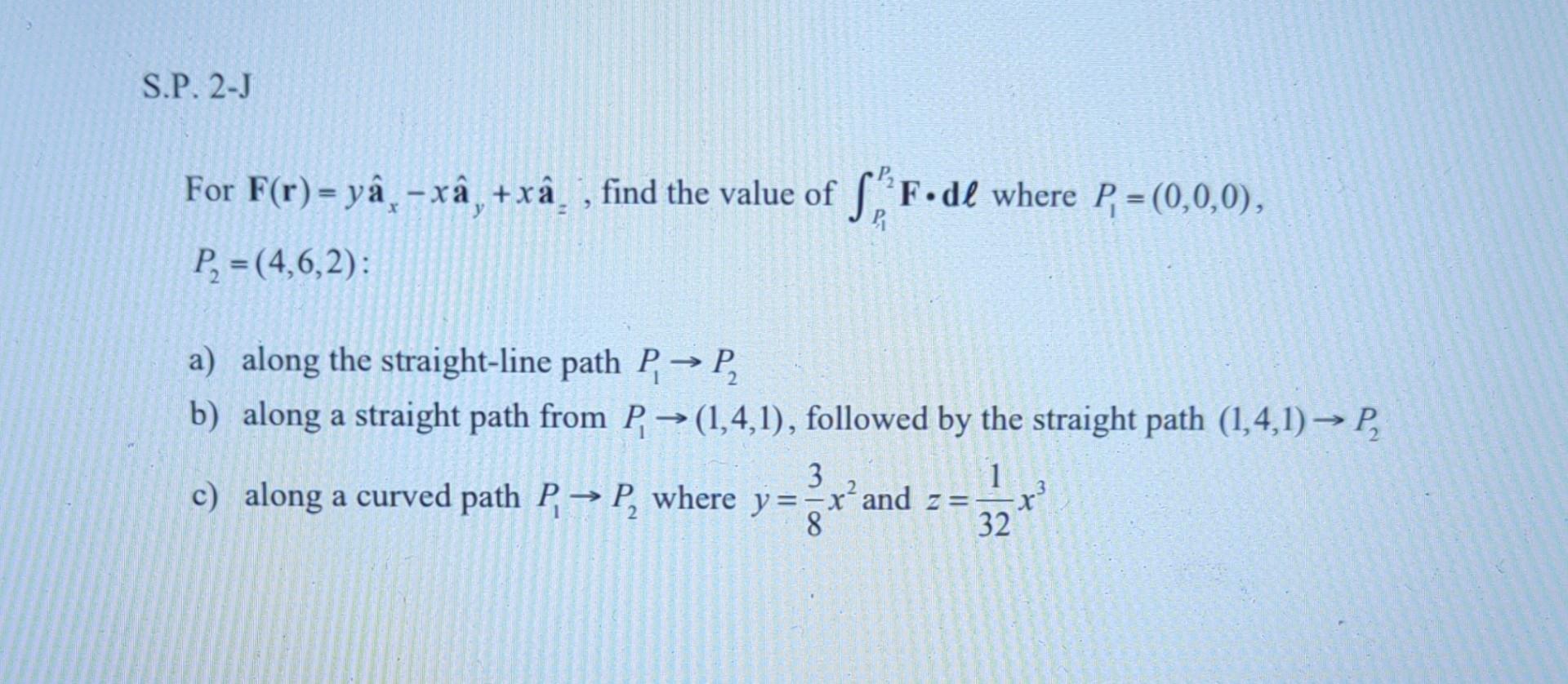 Solved For F(r)=ya^x−xa^y+xa^z, find the value of ∫P1P2F⋅dℓ | Chegg.com Solved For F(r)=ya^x−xa^y+xa^z, find the value of ∫P1P2F⋅dℓ | Chegg.com