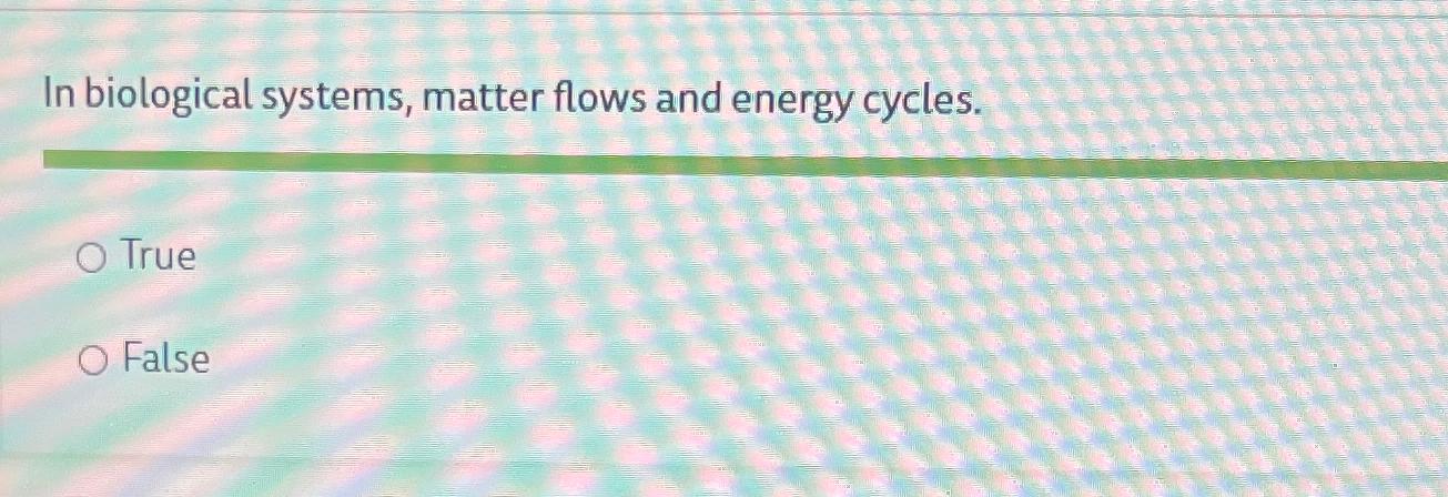 Solved In biological systems, matter flows and energy | Chegg.com