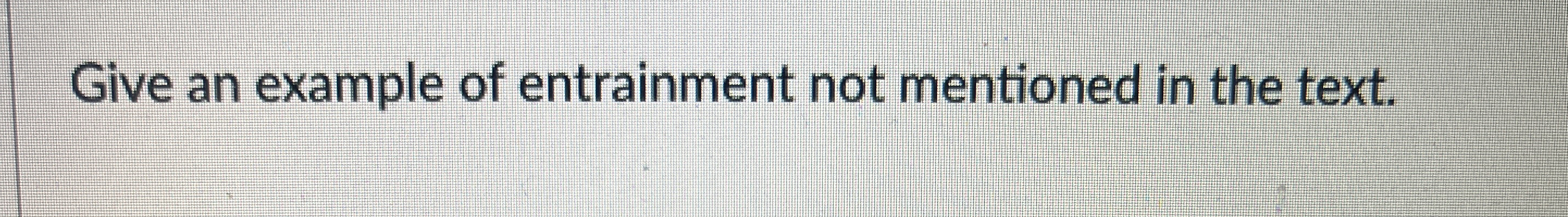 Solved Give an example of entrainment not mentioned in the | Chegg.com