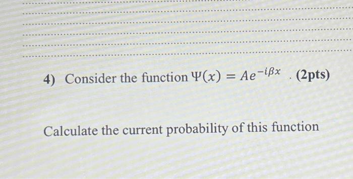 Solved 4) Consider the function Ψ(x)=Ae−iβx. (2pts) | Chegg.com