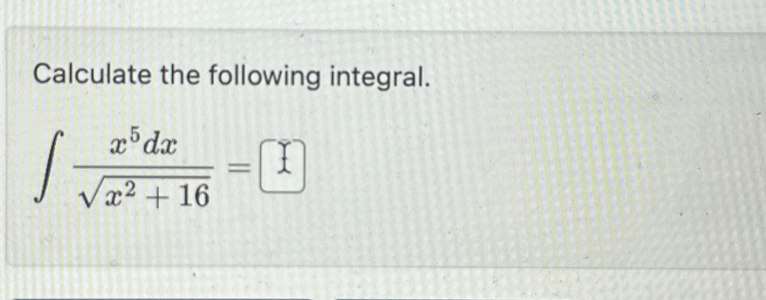 Solved Calculate the following integral.∫﻿﻿x5dxx2+162= | Chegg.com