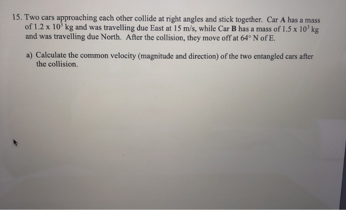 Solved 15. Two cars approaching each other collide at right | Chegg.com