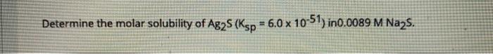 Solved Determine the molar solubility of Ag2S (Ksp = 6.0 x | Chegg.com