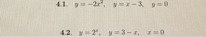 Solved 4.1. y = -2x², y=x-3, y = 0 4.2. y = 2*, y = 3-x, x=0 | Chegg.com