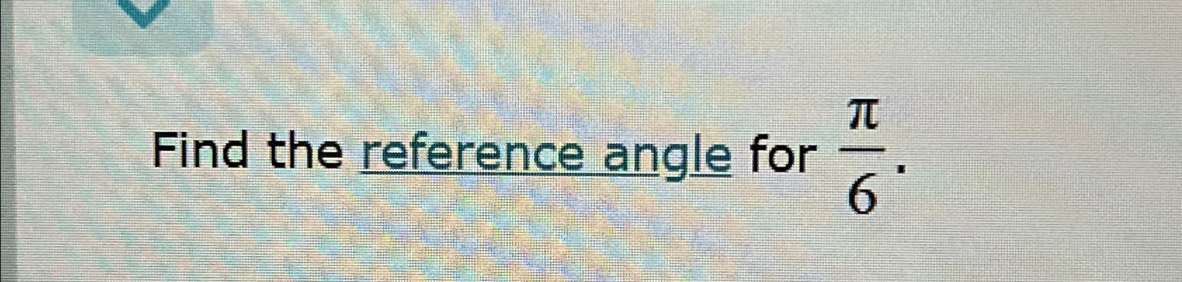 Solved Find the reference angle for π6 ﻿in radians | Chegg.com