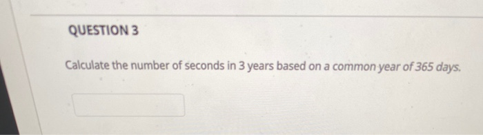 Solved QUESTION 3 Calculate the number of seconds in 3 years | Chegg.com