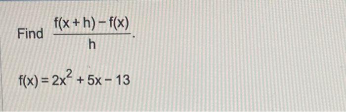 Solved Find hf(x+h)−f(x) f(x)=2x2+5x−13 | Chegg.com