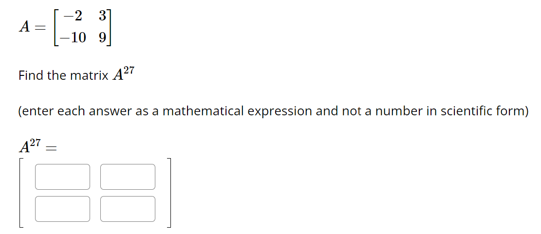 Solved A=[-23-109]Find the matrix A27(enter each answer as a | Chegg.com