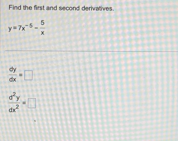 Solved Find the first and second derivatives. y=7x−5−x5 | Chegg.com