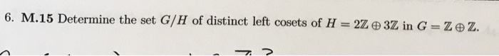 Solved 6. M.15 Determine the set G/H of distinct left cosets | Chegg.com
